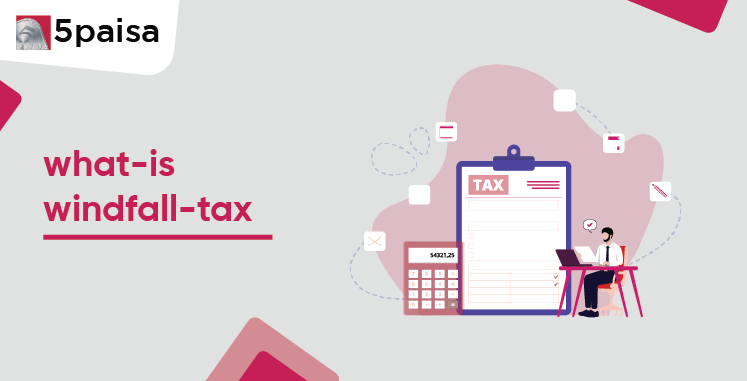 Windfall Tax Explained: Meaning, Impact, Applicability & Sectors | 5paisa